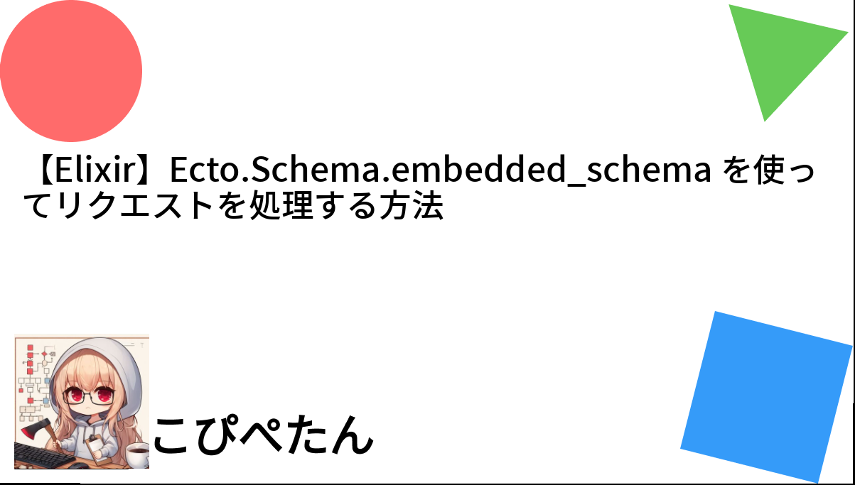 【elixir】ecto Schema Embedded Schema を使ってリクエストを処理する方法 こぴぺたん ログ