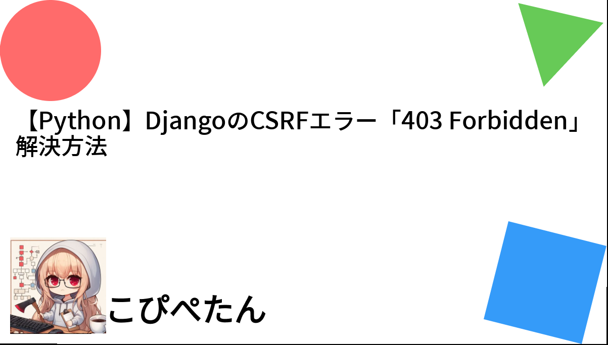 【Python】DjangoのCSRFエラー「403 Forbidden」解決方法 – こぴぺたん ログ