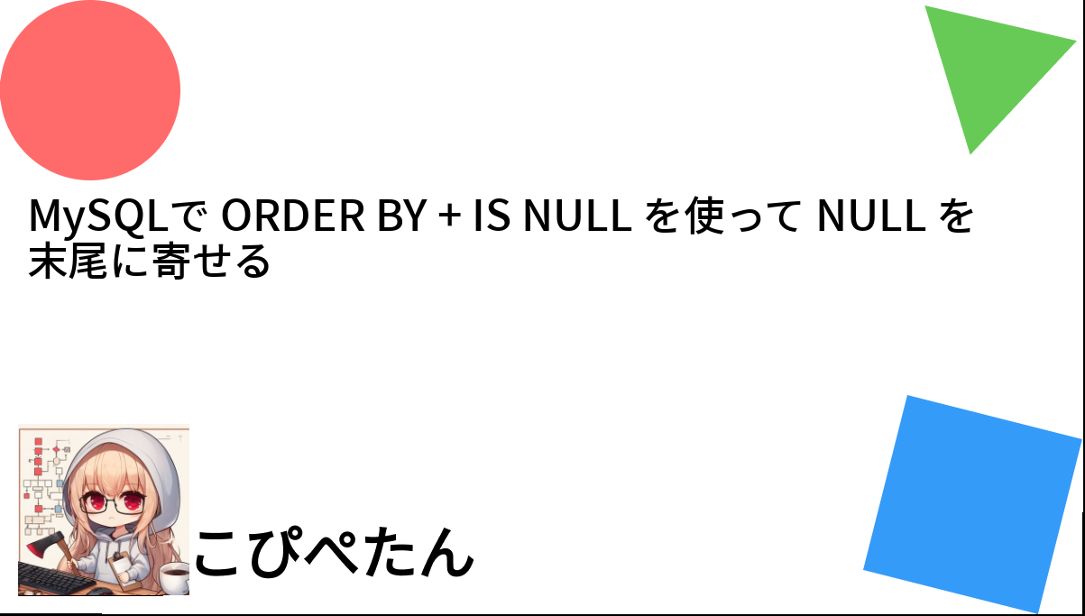MySQLで ORDER BY + IS NULL を使って NULL を末尾に寄せる – こぴぺたん ログ